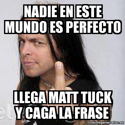 Meme Personalizado - Nadie en este mundo es perfecto Llega Matt tuck y ...