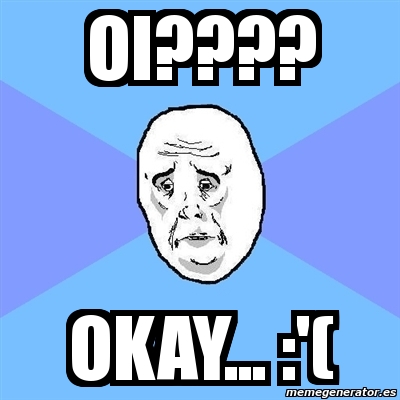 Meme Okay Guy - Oi???? OKAY... :'( - 3582588