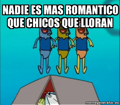Meme Personalizado - Nadie es mas romantico que chicos que lloran - 3582902