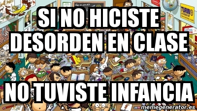 Meme Personalizado - si no hiciste desorden en clase no tuviste ...