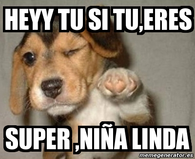 Meme Personalizado - heyy tu si tu,eres super ,niÃ±a linda - 3584611