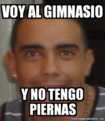 Meme Personalizado - voy al gimnasio y no tengo piernas - 3587553
