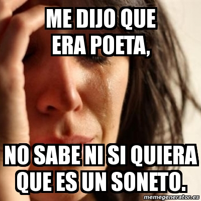 Meme Problems - Me dijo que era poeta, No sabe ni si quiera que es un ...