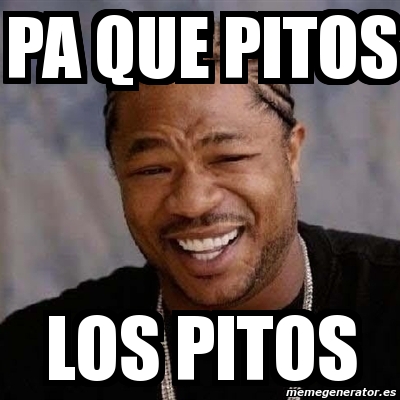 Meme Yo Dawg - pa que pitos los pitos - 3589667