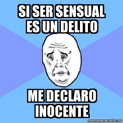 Meme Okay Guy - Si ser sensual es un delito me declaro inocente - 3590896