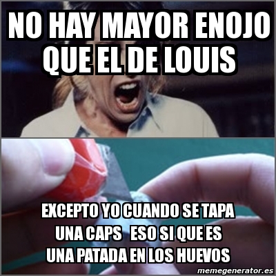 Meme Personalizado - no hay mayor enojo que el de louis excepto yo ...