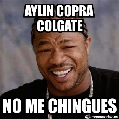 Meme Yo Dawg - Aylin copra Colgate no me chingues - 3594333
