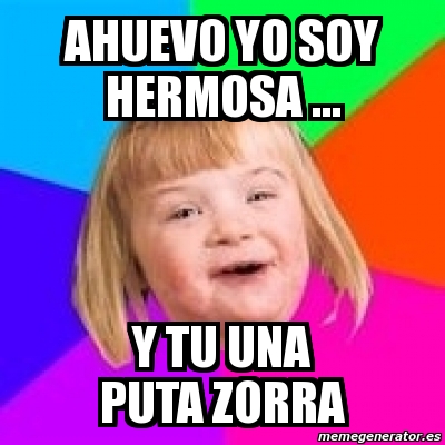 Meme Retard Girl - AHUEVO YO SOY HERMOSA ... Y TU UNA PUTA ZORRA - 3595228