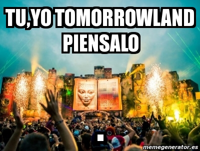 Meme Personalizado - tu,yo tomorrowland piensalo . - 3595459