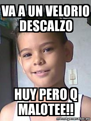Meme Personalizado - va a un velorio descalzo huy pero q malotee ...