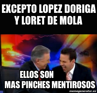 Meme Personalizado - EXCEPTO LOPEZ DORIGA Y LORET DE MOLA ELLOS SON MAS ...