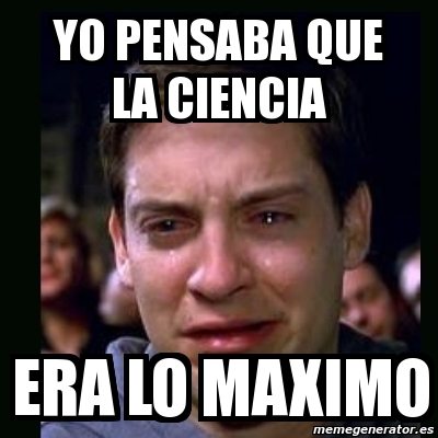 Meme crying peter parker - yo pensaba que la ciencia era lo maximo ...