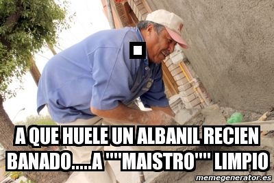 Meme Personalizado - . a que huele un albanil recien banado.....a ...