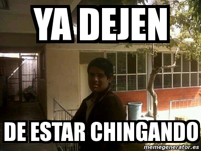 Meme Personalizado - ya dejen de estar chingando - 3061027