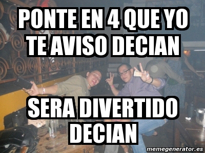 Meme Personalizado - ponte en 4 que yo te aviso decian sera divertido ...