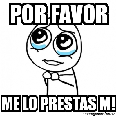 Meme Por favor - por favor ME LO PRESTAS m! - 3066316
