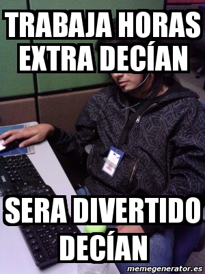Meme Personalizado - trabaja horas extra decÃ­an Sera divertido decÃ­an ...