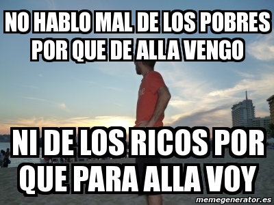 Meme Personalizado - No hablo mal de los pobres por que de alla vengo ...