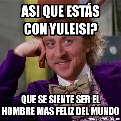 Meme Willy Wonka - ASI QUE ESTÃ S CON YULEISI? QUE SE SIENTE SER EL ...