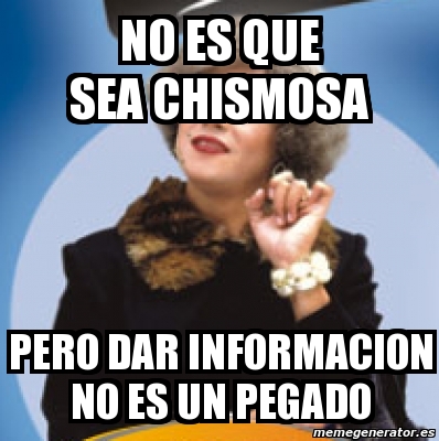 Meme Personalizado - NO ES QUE SEA CHISMOSA PERO DAR INFORMACION NO ES ...