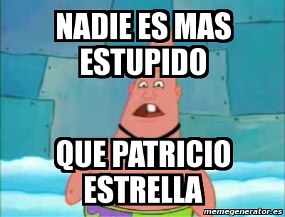 Meme Personalizado - NADIE ES MAS ESTUPIDO que patricio estrella - 3600496