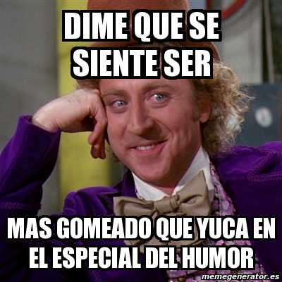 Meme Willy Wonka - dime que se siente ser Mas gomeado que yuca en el ...