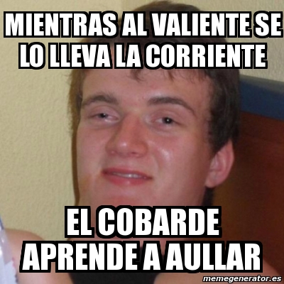 Meme Stoner Stanley - MIENTRAS AL VALIENTE SE LO LLEVA LA CORRIENTE EL ...