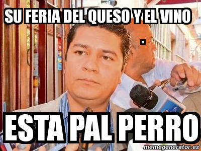Meme Personalizado - su feria del queso y el vino . esta pal perro ...