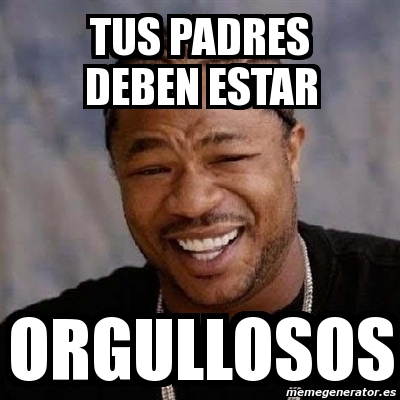 Meme Yo Dawg - Tus padres deben estar orgullosos - 3604431