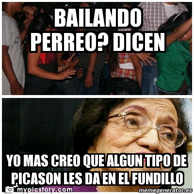 Meme Personalizado - bailando perreo? dicen yo mas creo que algun tipo ...
