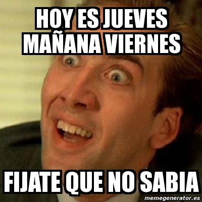 Meme No me digas - hoy es jueves maÃ±ana viernes fijate que no sabia ...