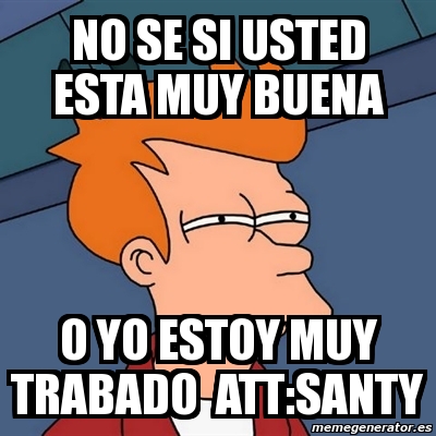 Meme Futurama Fry - No se si usted esta muy buena o yo estoy muY ...