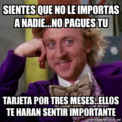 Meme Willy Wonka - sientes que no le importas a nadie...no pagues tu ...