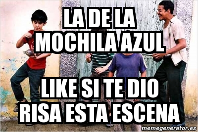 Meme Personalizado - LA DE LA MOCHILA AZUL LIKE SI TE DIO RISA ESTA ...