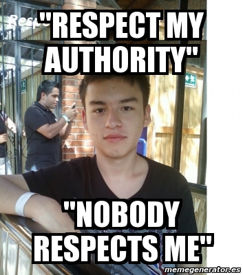 Meme Personalizado - "respect my authority" "nobody respects me" - 3609518