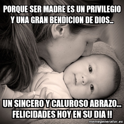 Meme Personalizado - porque ser madre es un privilegio y una gran ...