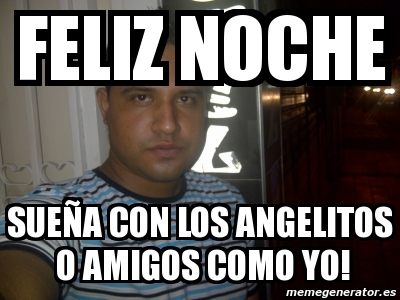 Meme Personalizado - feliz noche sueÃ‘a con los angelitos o amigos como ...