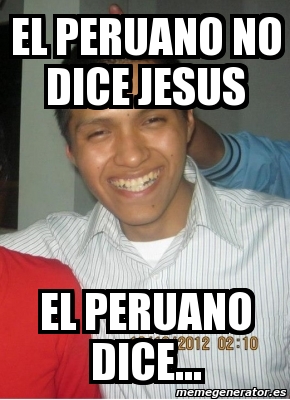 Meme Personalizado - EL PERUANO NO DICE JESUS EL PERUANO DICE... - 3609720