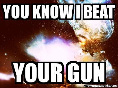 Meme Personalizado - YOU KNOW I BEAT YOUR GUN - 3609722