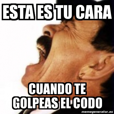 Meme Personalizado - esta es tu cara cuando te golpeas el codo - 3611467