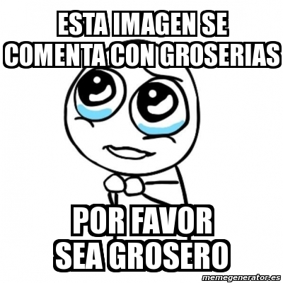 Meme Por favor - Esta imagen se comenta con groserias por favor sea ...