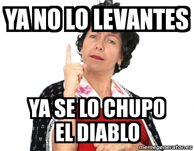 Meme Personalizado - ya no lo levantes ya se lo chupo el diablo - 3614053