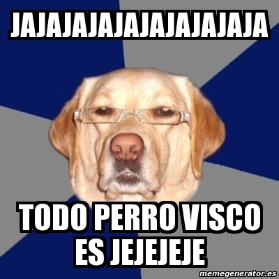 Meme Perro Racista - jajajajajajajajajaja todo perro visco es jejejeje ...