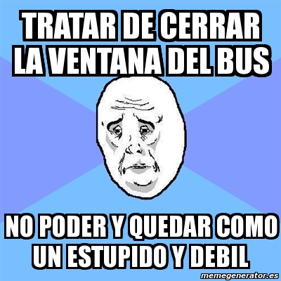 Meme Okay Guy - tratar de cerrar la ventana del bus no poder y quedar ...