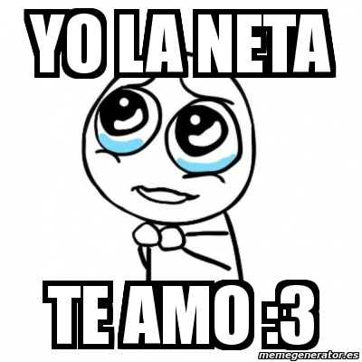 Meme Por favor - YO LA NETA TE AMO :3 - 3616691