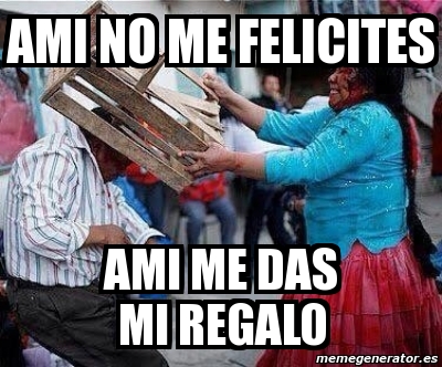 Meme Personalizado - Ami no me fElicites Ami me das mi regalo - 3616760