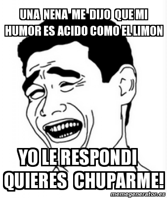 Meme Personalizado - una nena me dijo que mi humor es acido como el ...