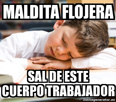 Meme Personalizado - maldita flojera sal de este cuerpo trabajador ...