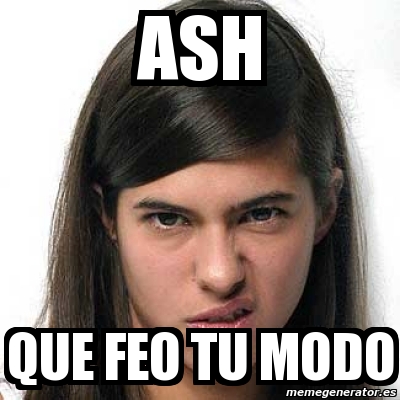 Meme Personalizado - ash que feo tu modo - 3617967