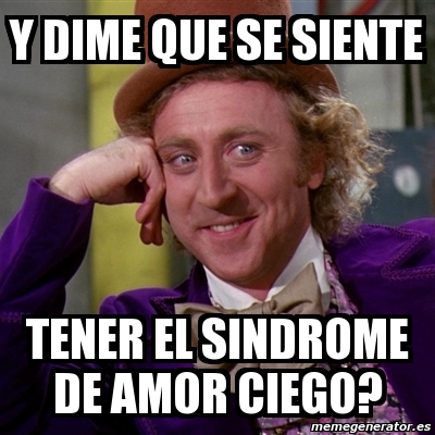 Meme Willy Wonka - y dime que se siente tener el sindrome de amor ciego ...